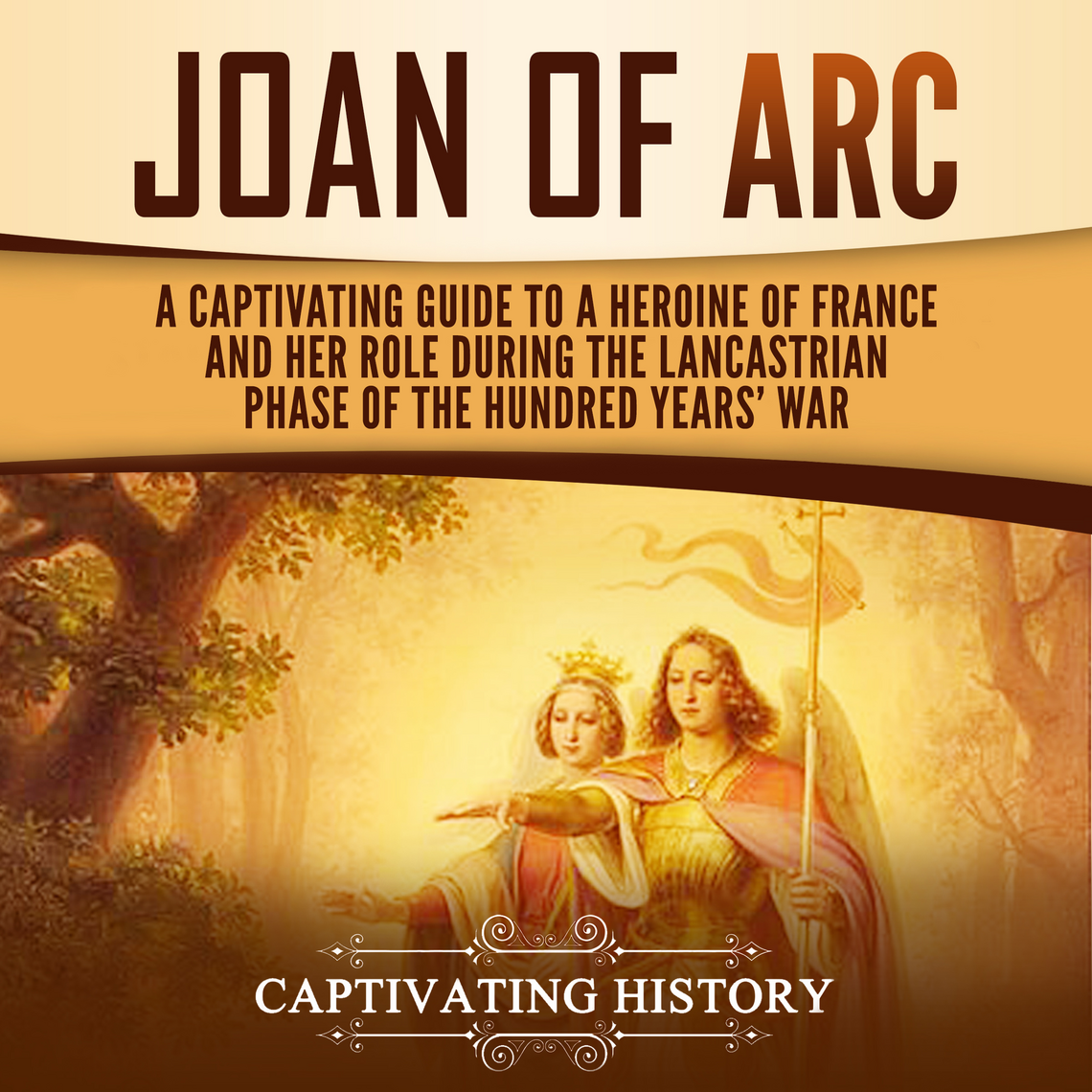 Joan of Arc: A Captivating Guide to a Heroine of France and Her Role ...