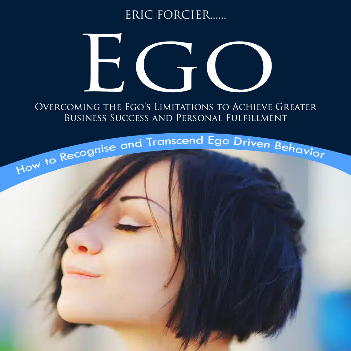 Ego: How to Recognise and Transcend Ego Driven Behavior (Overcoming the ...