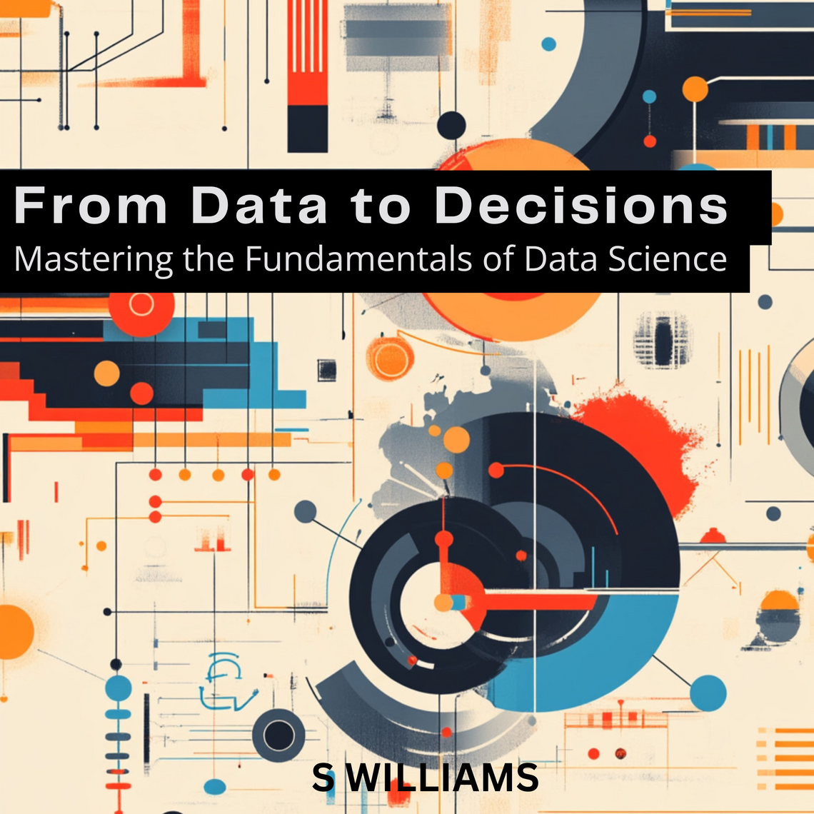 From Data to Decisions: Mastering the Fundamentals of Data Science by S ...