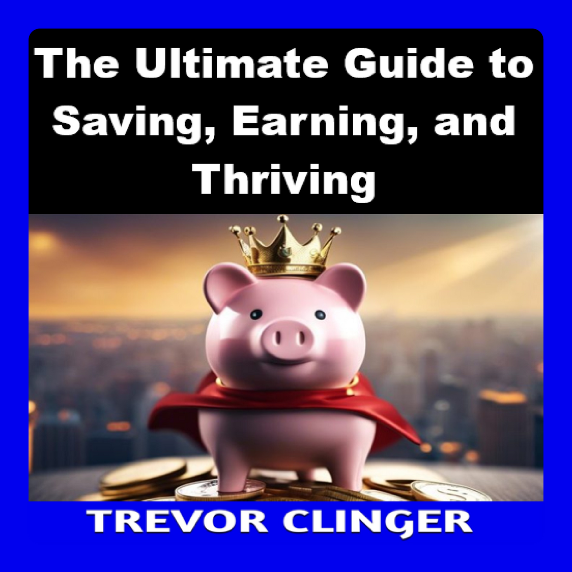 The Ultimate Guide to Saving, Earning, and Thriving by Trevor Clinger ...