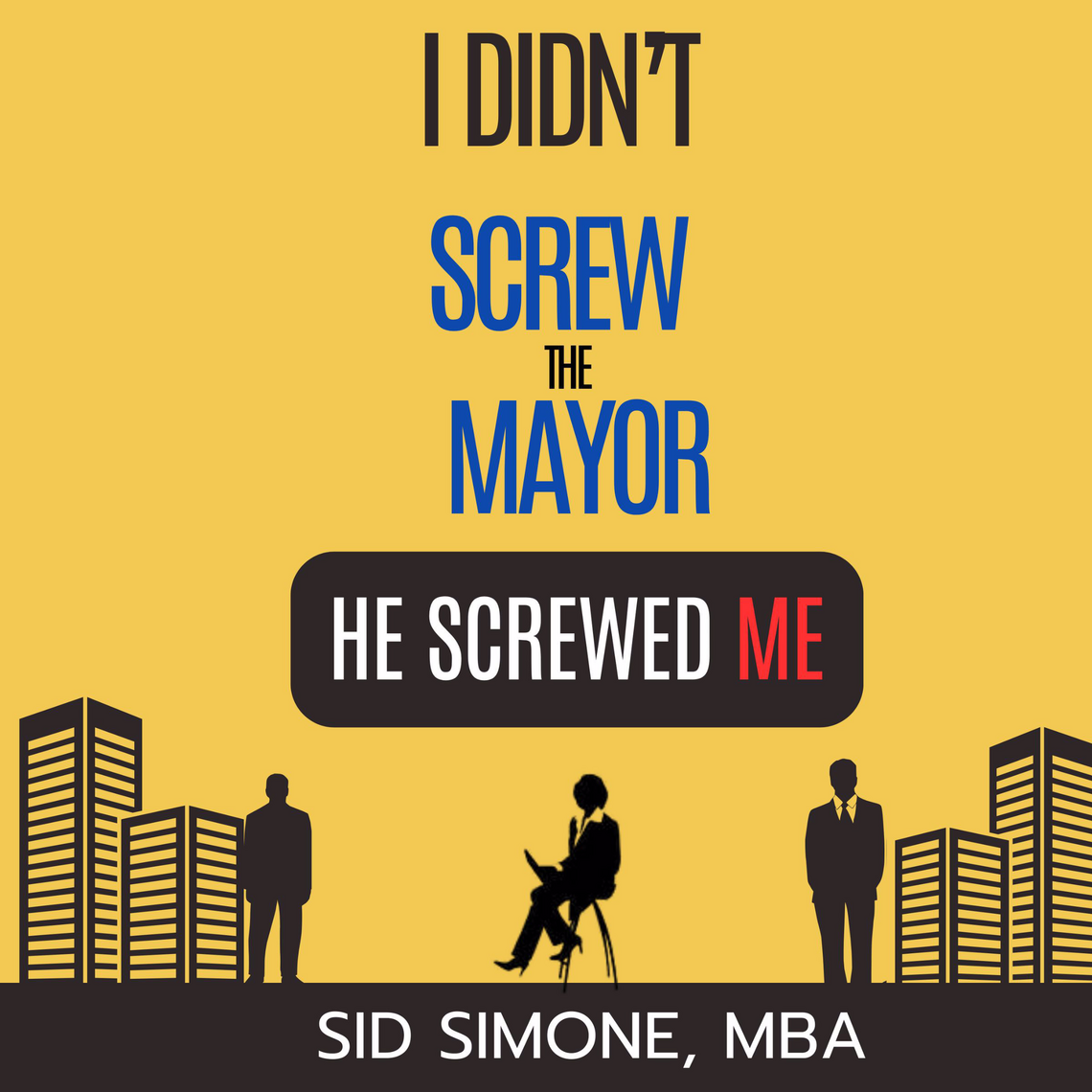 I Didn't Screw the Mayor. He Screwed Me. by Sid Simone, MBA (Audiobook ...