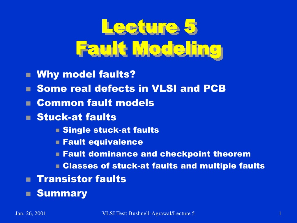 Fault Modeling: Why Model Faults? Some Real Defects in VLSI and PCB Common Fault Models Stuck-At ...