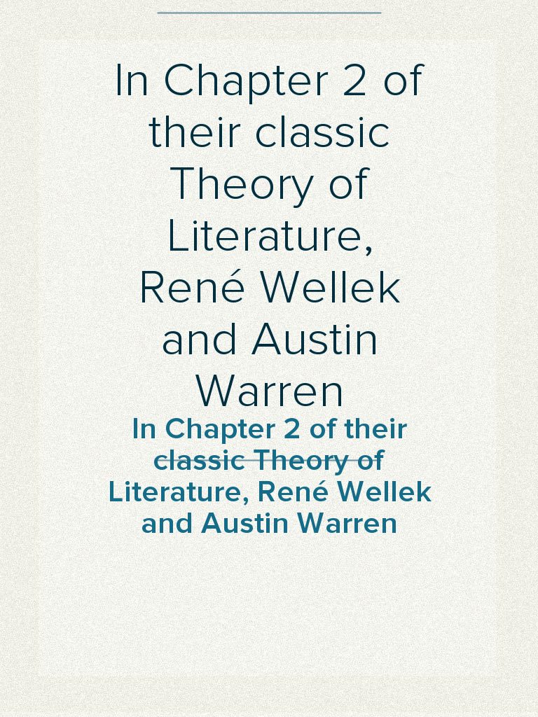 In Chapter 2 of Their Classic Theory of Literature, René Wellek and ...