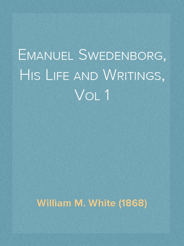 Emanuel Swedenborg, His Life and Writings, Vol 1 - William M. White ...