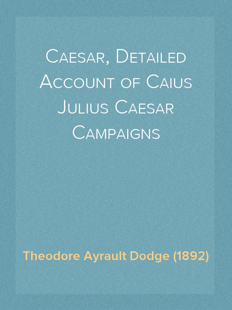 Caesar, Detailed Account of Caius Julius Caesar Campaigns - Theodore ...