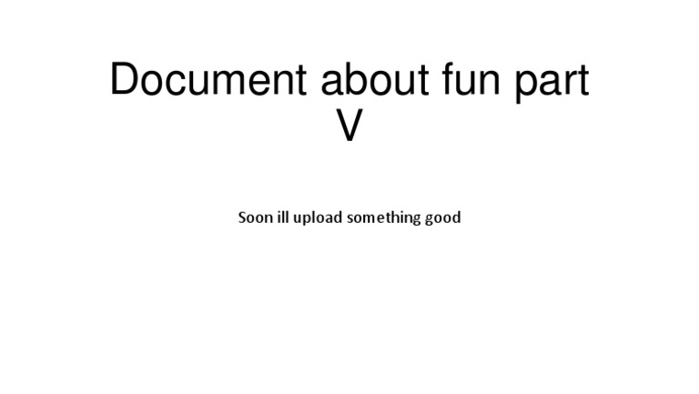 Document About Fun Part V: Soon Ill Upload Something Good | PDF