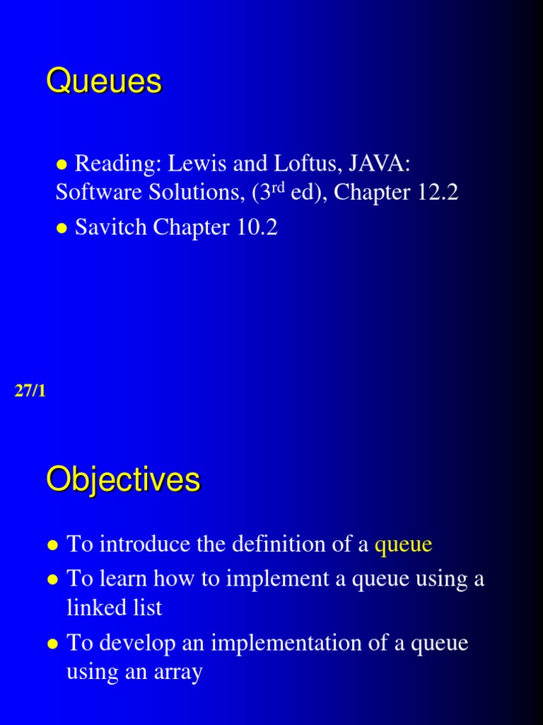Queues: Reading: Lewis and Loftus, JAVA: Software Solutions, (3 Ed), Chapter 12.2 Savitch ...
