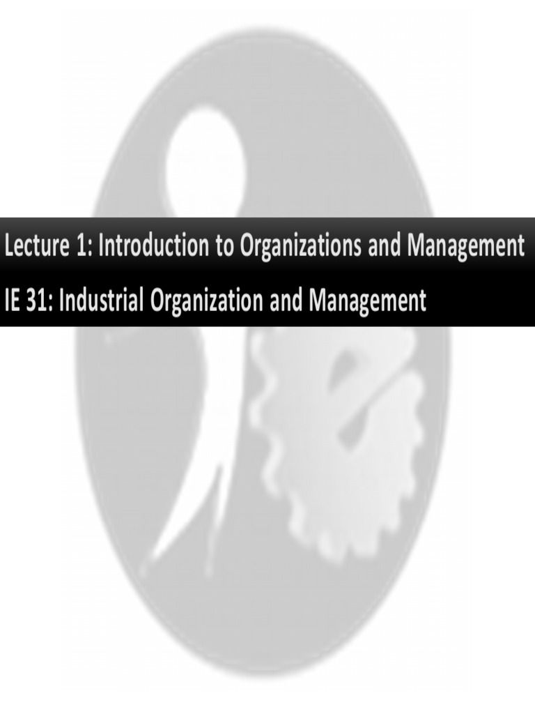 IE 31: Industrial Organization and Management Lecture 1: Introduction To Organizations and ...