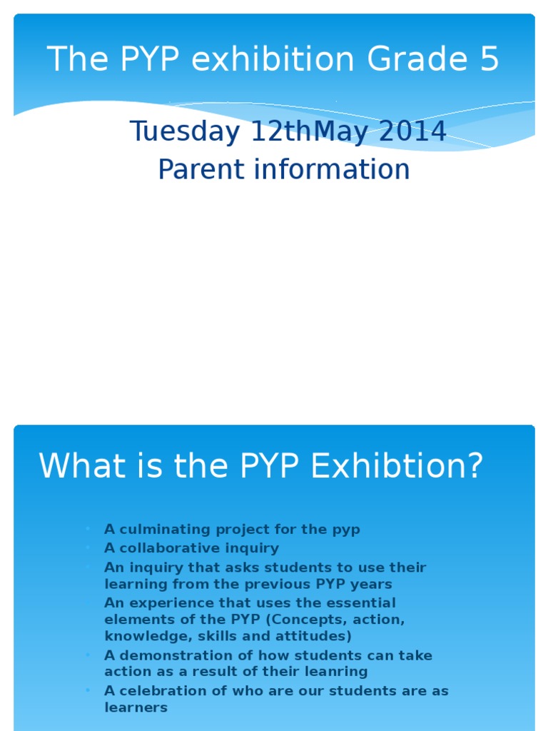 The Pyp Exhibition Grade 5: Tuesday 12thmay 2014 Parent Information ...