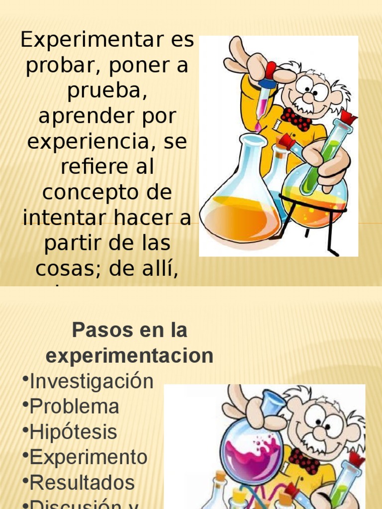 Experimentar es probar, poner a prueba, aprender por experiencia, se ...