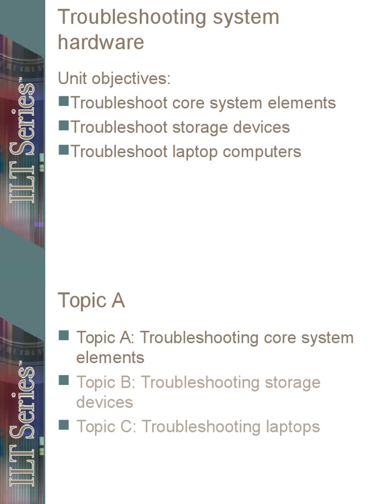 Unit Objectives: Troubleshoot Core System Elements Troubleshoot Storage ...