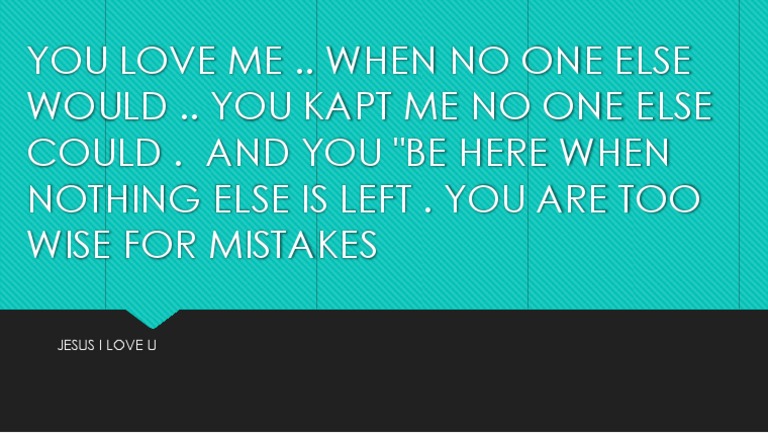 You Love Me .. When No One Else Would .. You Kapt Me No One Else Could ...