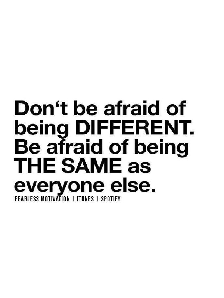 Don't Be Afraid of Being Different. Be Afraid of Being The Same As Everyone Else! | PDF