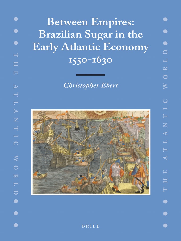Christopher Ebert - Between Empires - Brazilian Sugar in The Early ...
