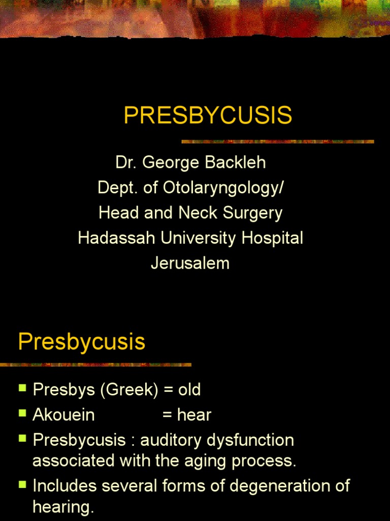 Presbycusis: Dr. George Backleh Dept. of Otolaryngology/ Head and Neck ...