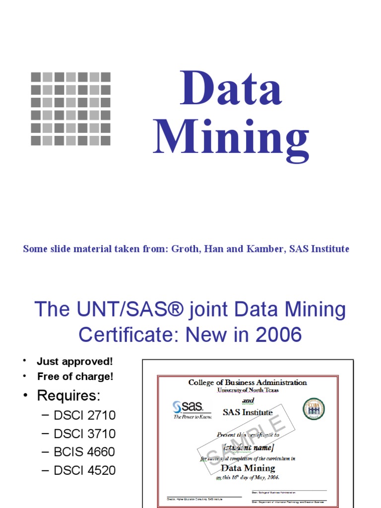 Data Mining: Some Slide Material Taken From: Groth, Han and Kamber, SAS ... Data Mining: Some Slide Material Taken From: Groth, Han and Kamber, SAS ...
