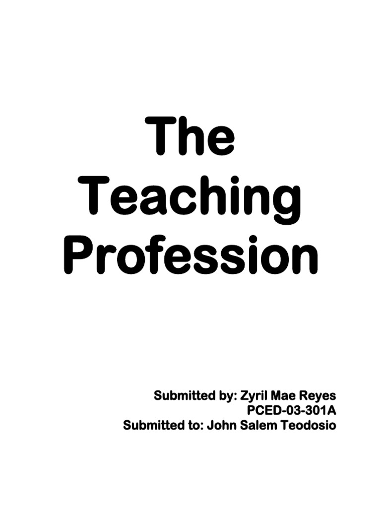 The Teaching Profession: Submitted By: Zyril Mae Reyes PCED-03-301A ...