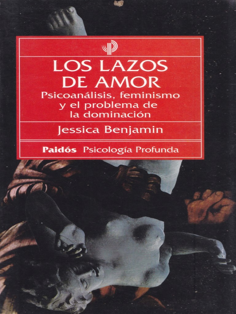 Jessica Benjamin - Los Lazos de Amor - Psicoanálisis, Feminismo y El Problema de La Dominación ...