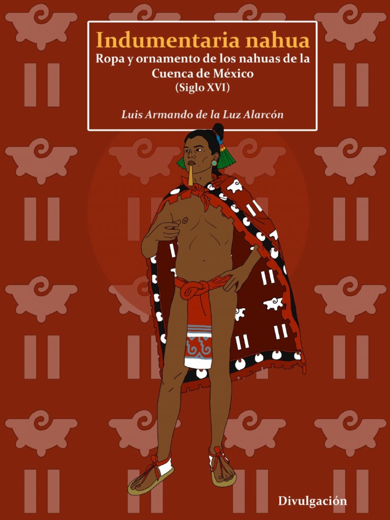Alarcón Luis Armando-Indumentaria Nahua. Ropa y Ornamento de Los Nahuas de La Cuenca de México ...
