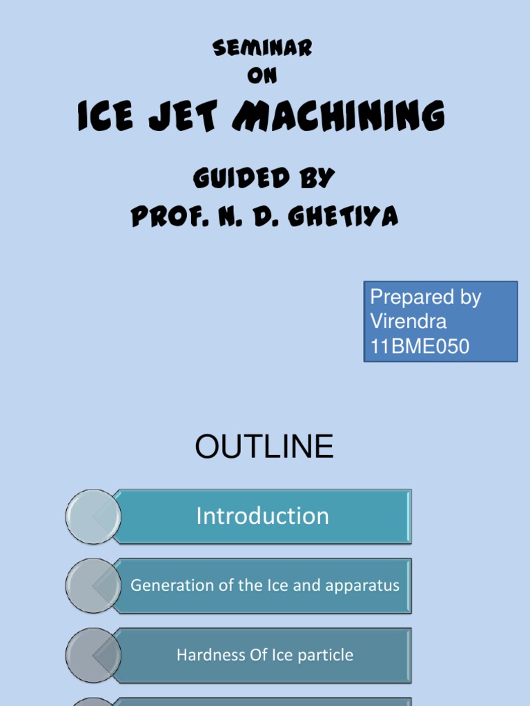Ice Jet Machining: Guided by Prof. N. D. Ghetiya | PDF | Machining | Ice