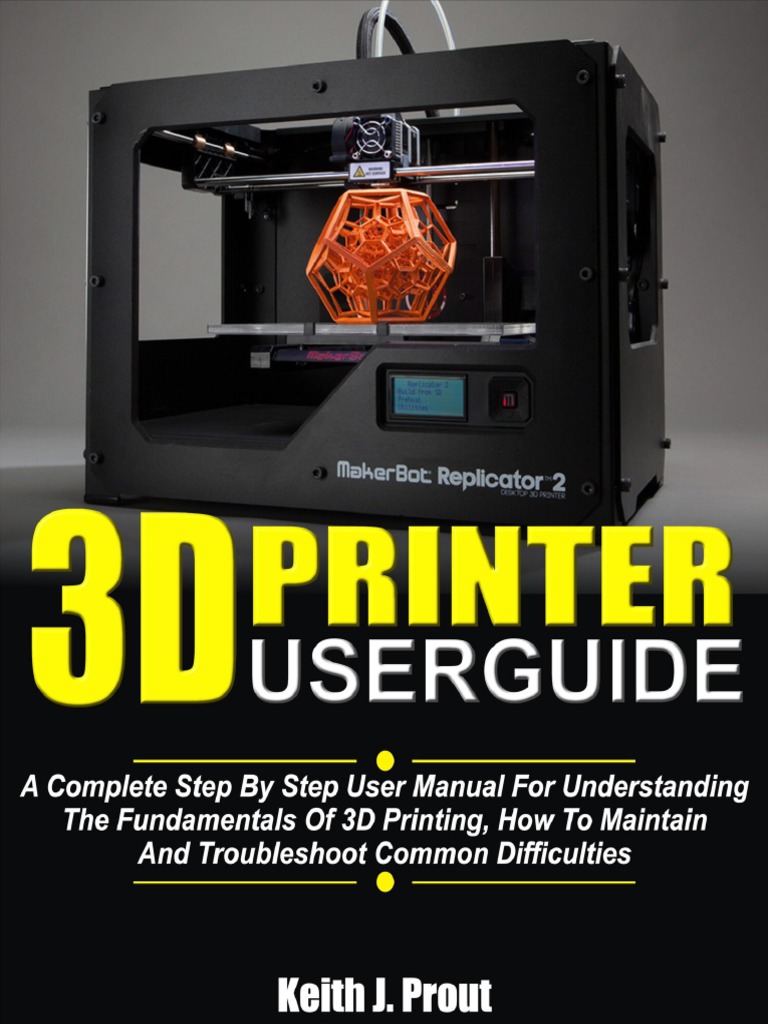 3D PRINTER USER GUIDE - A Complete Step by Step User Manual For ...
