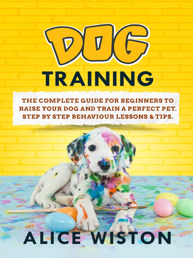 DOG TRAINING - The Complete Guide For Beginners To Raise Your Dog and ...
