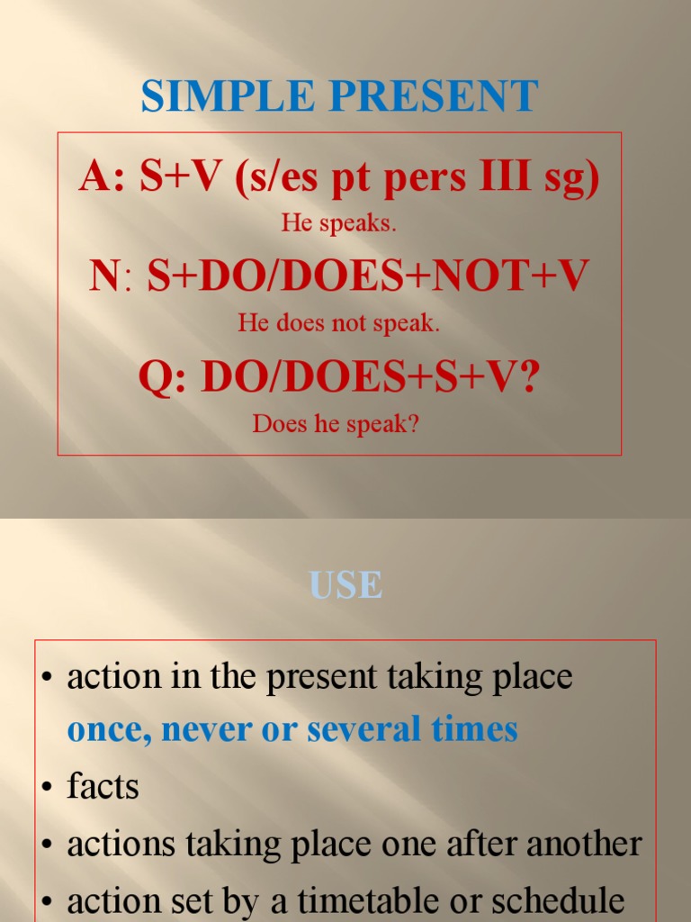 Simple Present: A: S+V (S/es PT Pers III SG) N: S+Do/Does+Not+V Q: DO ...