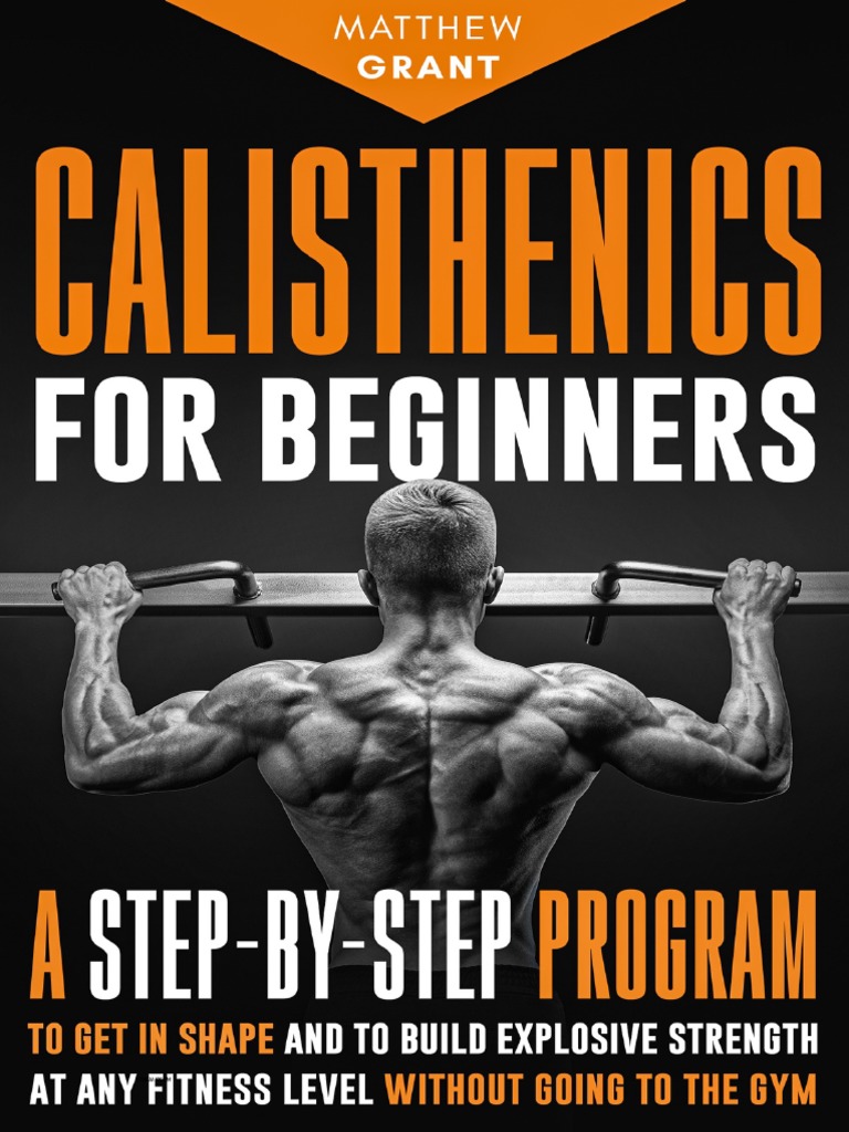 Calisthenics For Beginners - A Step-by-Step Program To Get in Shape and ...