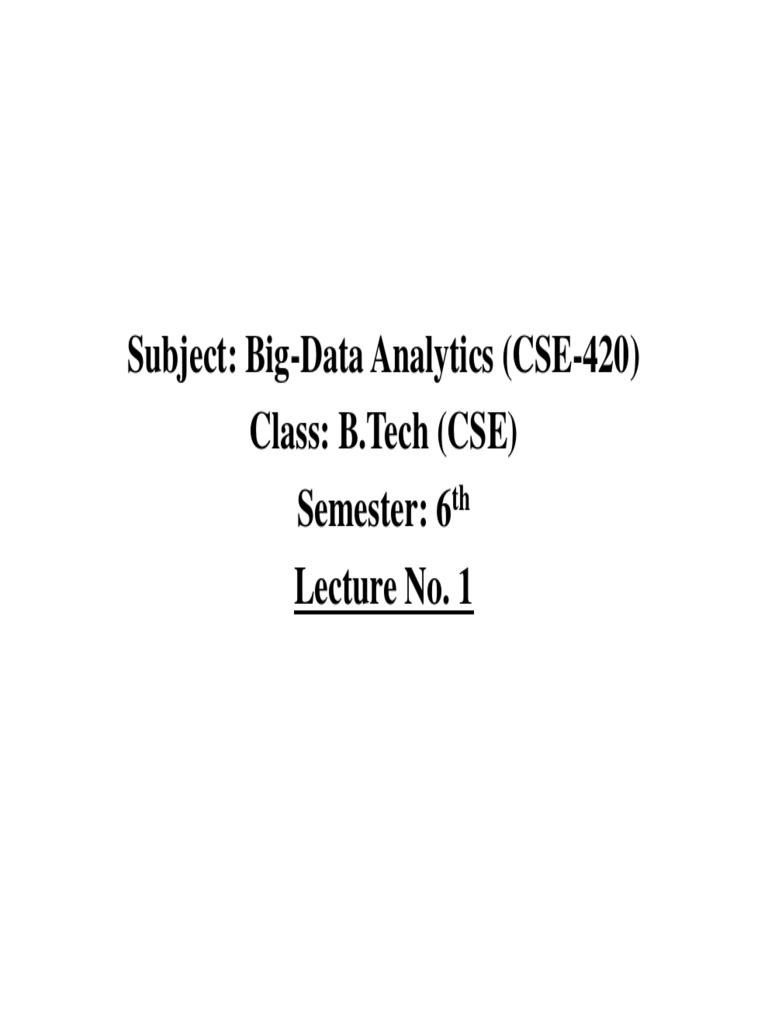 Subject: Big-Data Analytics (CSE-420) Class: B.Tech (CSE) Semester: 6 Semester: 6 Lecture No. 1 ...