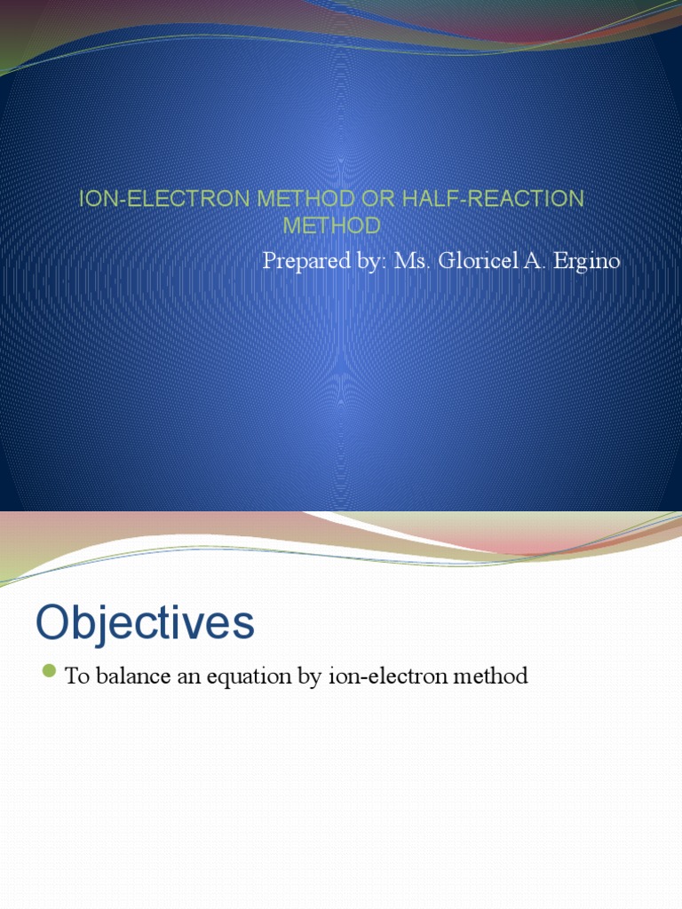 Ion-Electron Method or Half-Reaction Method: Prepared By: Ms. Gloricel ...