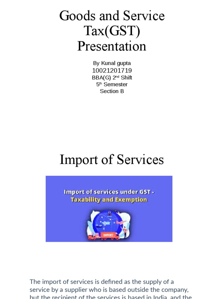 Goods and Service Tax (GST) Presentation: by Kunal Gupta BBA (G) 2 Shift 5 Semester Section B ...