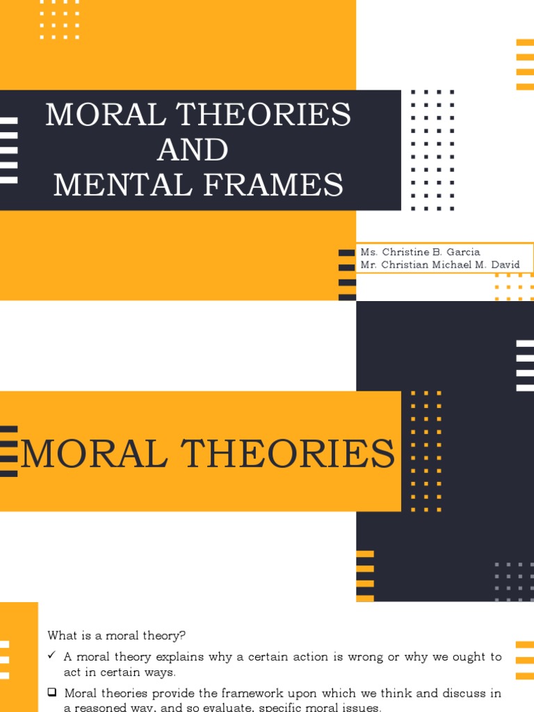 Moral Theories AND Mental Frames: Ms. Christine B. Garcia Mr. Christian ...