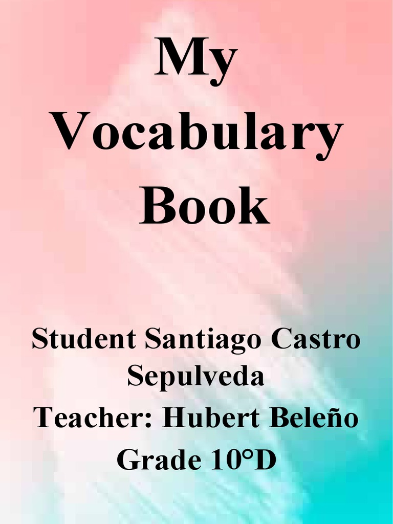 My Vocabulary Book: Student Santiago Castro Sepulveda Teacher: Hubert ...