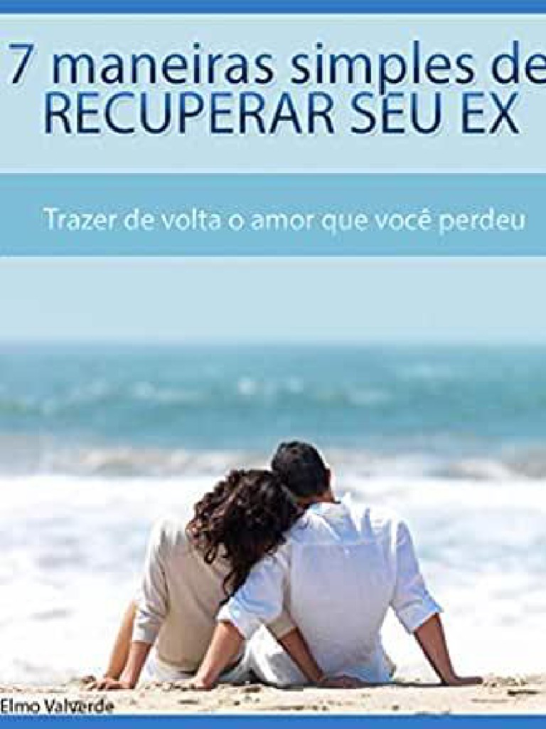 Como reconquistar seu ex: 7 passos para reparar o relacionamento e ...