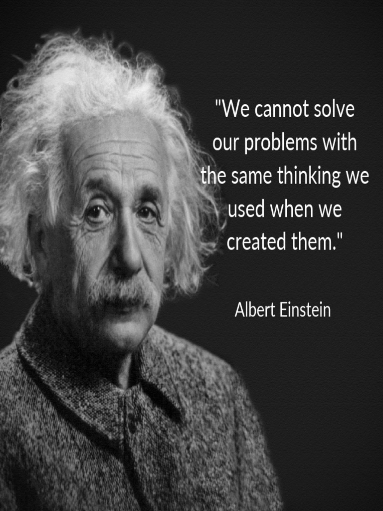 We Cannot Solve Our Problems With The Same Thinking We Used When We ...