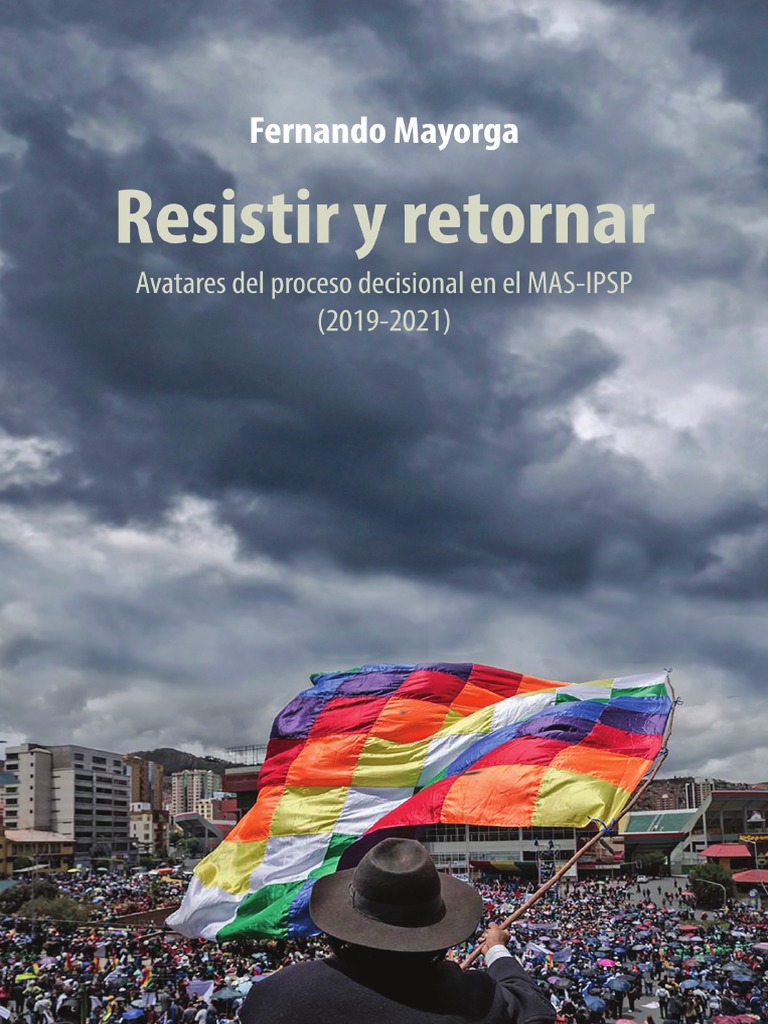 Mayorga Fernando - Resistir y Retornar. Avatares Del Proceso Decisional en El MAS-IPSP 2019-2021 ...