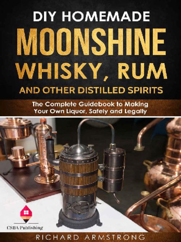 DIY Homemade Moonshine, Whisky, Rum, and Other Distilled Spirits The Complete Guidebook To ...