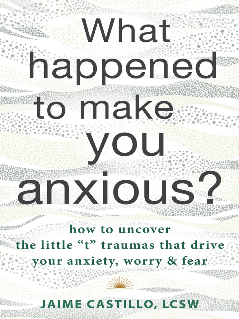 Jaime Castillo What Happened To Make You Anxious How To Uncover The Little T Traumas That Drive ...