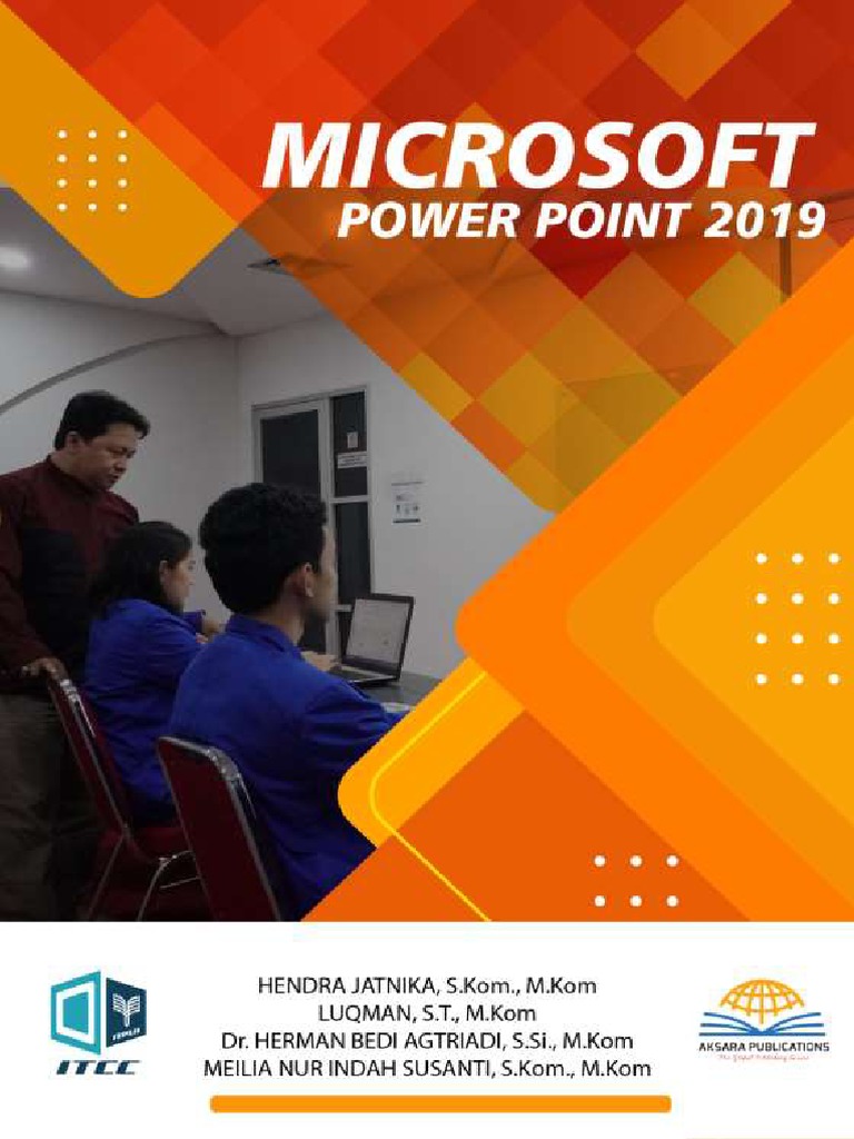 MICROSOFT POWER POINT 2019 Authors: HENDRA JATNIKA, S.Kom., M.Kom LUQMAN, S.T., M.Kom Dr. HERMAN ...