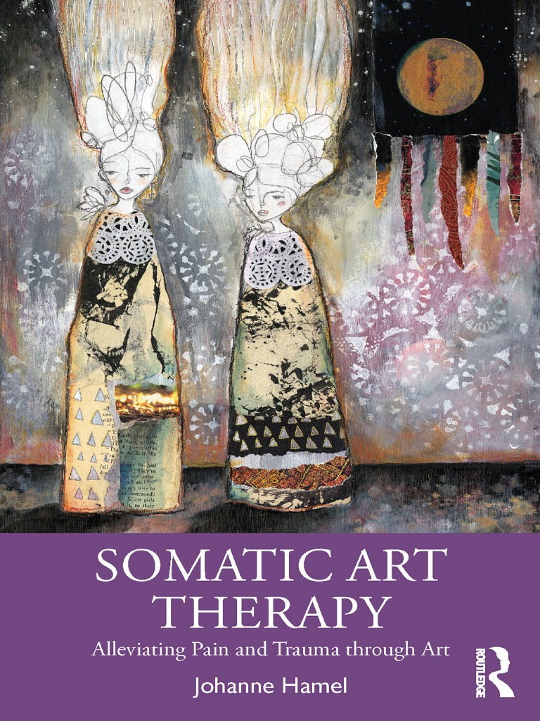 Somatic Art Therapy Alleviating Pain and Trauma Through Art (Johanne ...