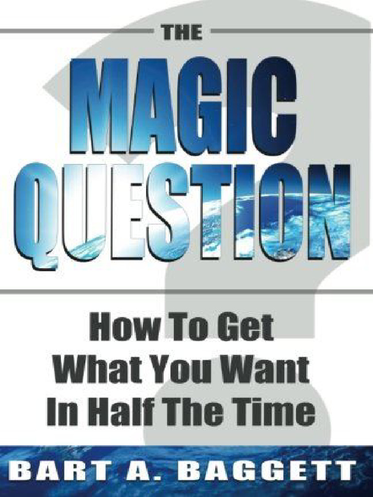 The Magic Question - How To Get What You Want in Half The Time | PDF