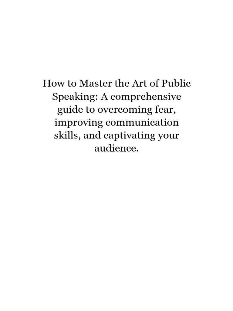How To Master The Art of Public Speaking - A Comprehensive Guide To Overcoming Fear, Improving ...