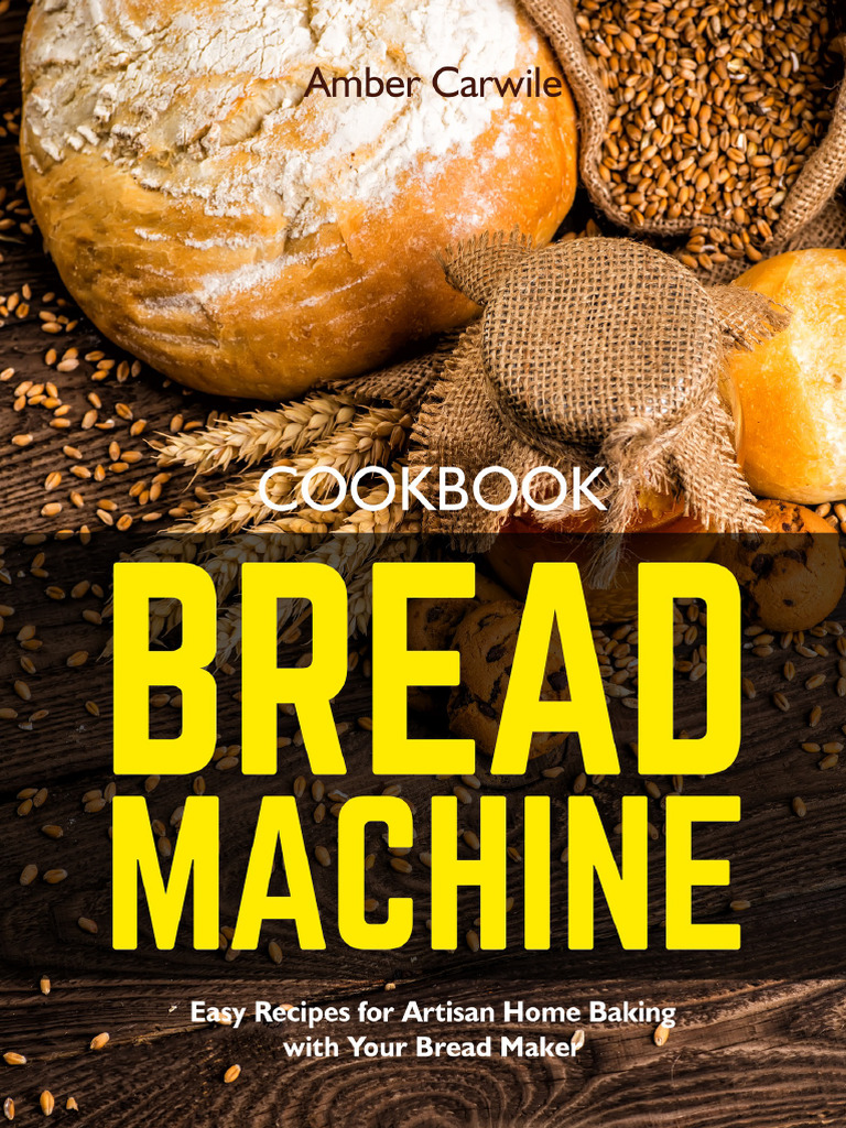 Bread Machine Cookbook Easy Recipes For Artisan Home Baking With Your Bread Maker (Carwile ...