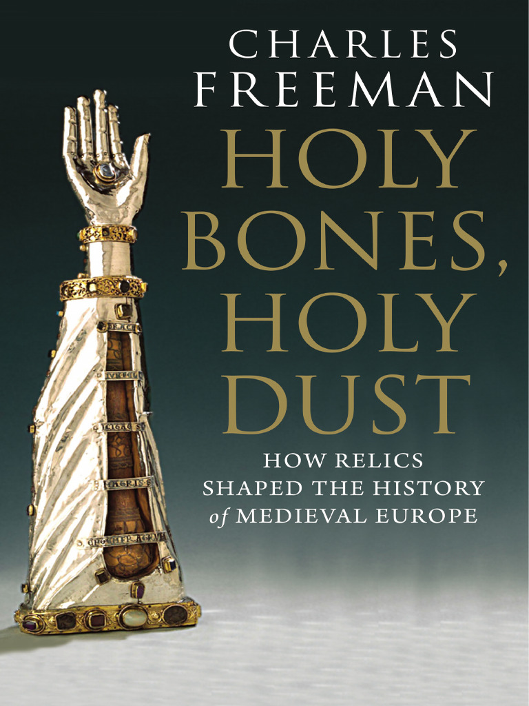 Charles Freeman - Holy Bones, Holy Dust - How Relics Shaped The History ...