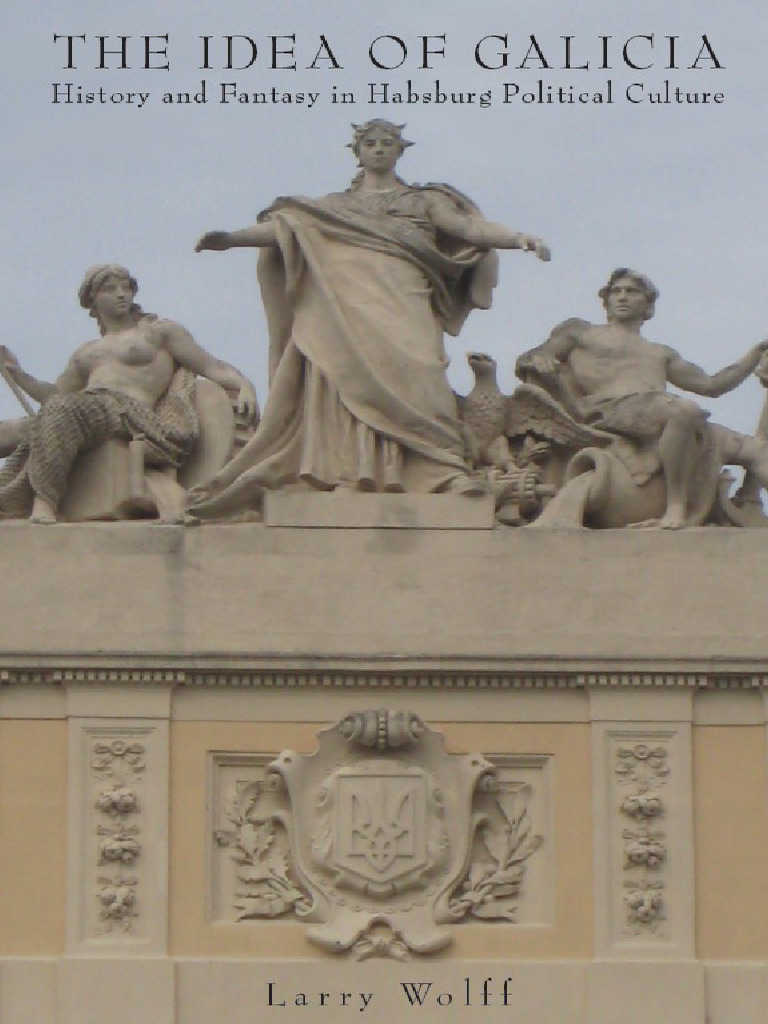 The Idea of Galicia History and Fantasy in Habsburg Political Culture ...
