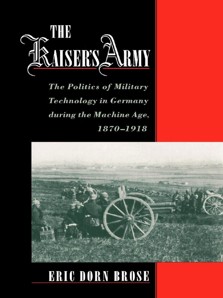 The Kaiser's Army The Politics of Military Technology in Germany During The Machine Age, 1870 ...
