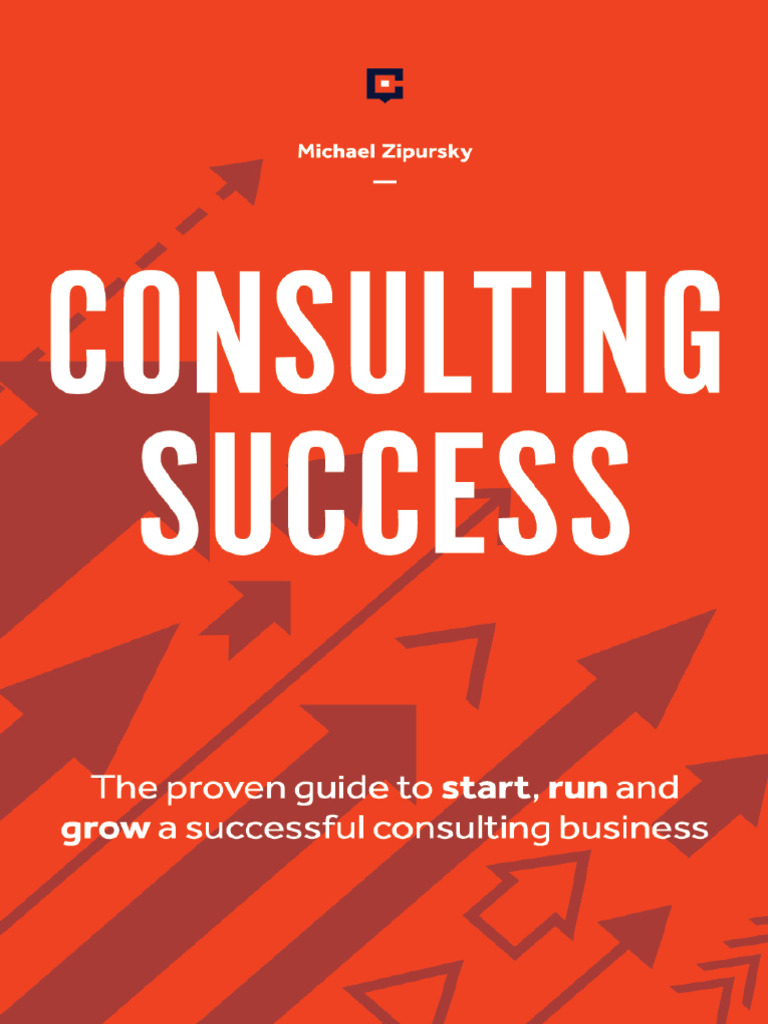 Consulting Success - The Proven Guide To Start, Run and Grow A Successful Consulting Business ...