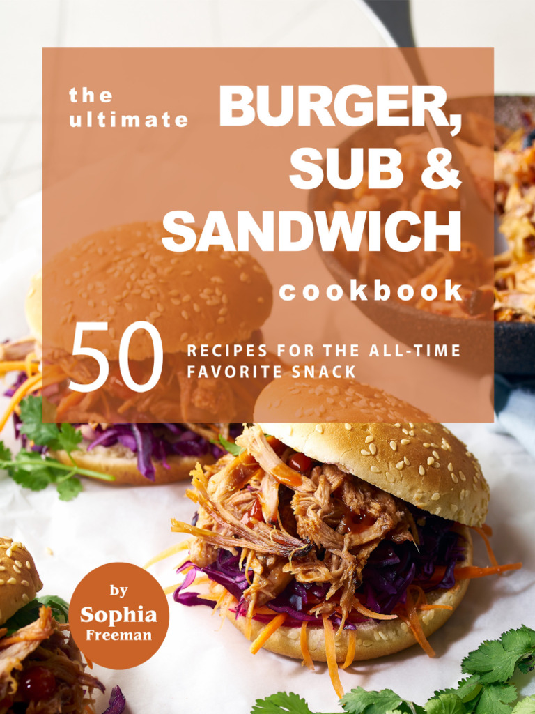 The Ultimate Burger Sub And Sandwich Cookbook 50 Recipes For The All