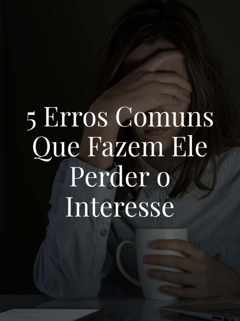 MÓDULO 4 - 5 Erros Comuns Que Fazem Um Cara Perder o Interesse em Você | PDF | Vida | Psicologia