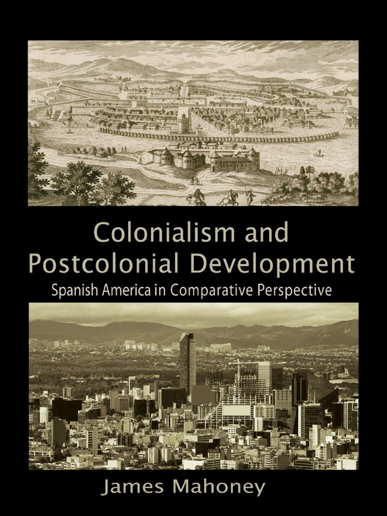 James Mahoney - Colonialism and Postcolonial Development - Spanish America in Comparative ...
